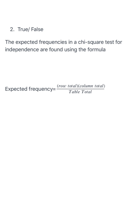 Solved 2. True False The expected frequencies in a | Chegg.com