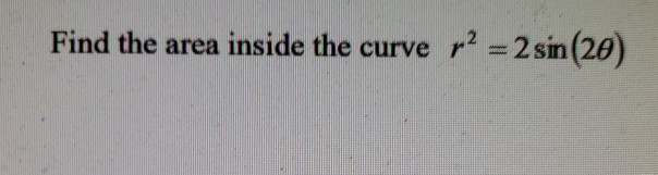 Solved Find the area inside the curve r2 = 2 sin (20) | Chegg.com