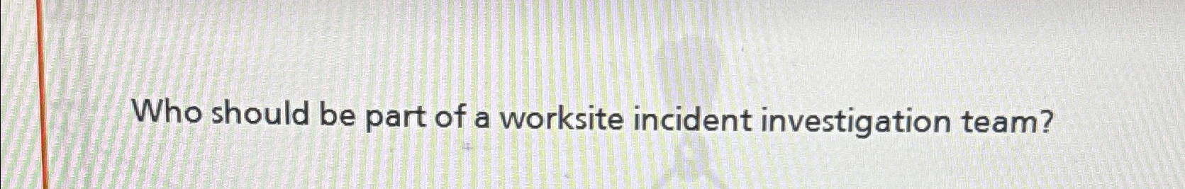 Solved Who should be part of a worksite incident | Chegg.com