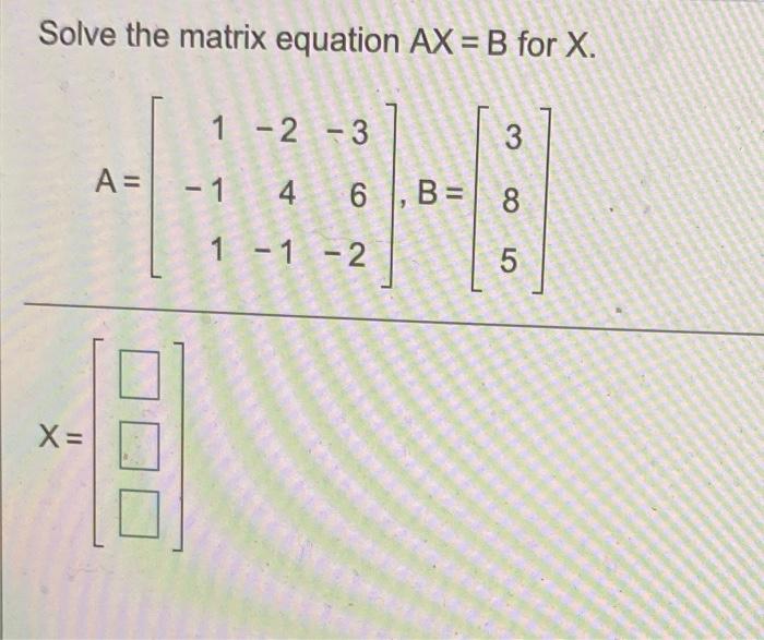 Solved Solve the matrix equation AX = B for X. 1 1 1 3 A= B= | Chegg.com Solved Solve the matrix equation AX = B for X. 1 1 1 3 A= B= | Chegg.com