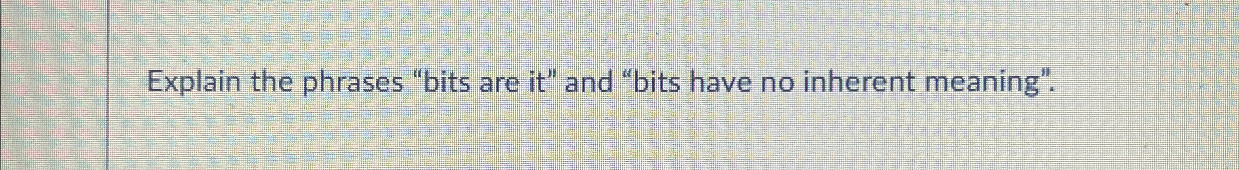 Solved Explain the phrases "bits are it" ﻿and "bits have no | Chegg.com