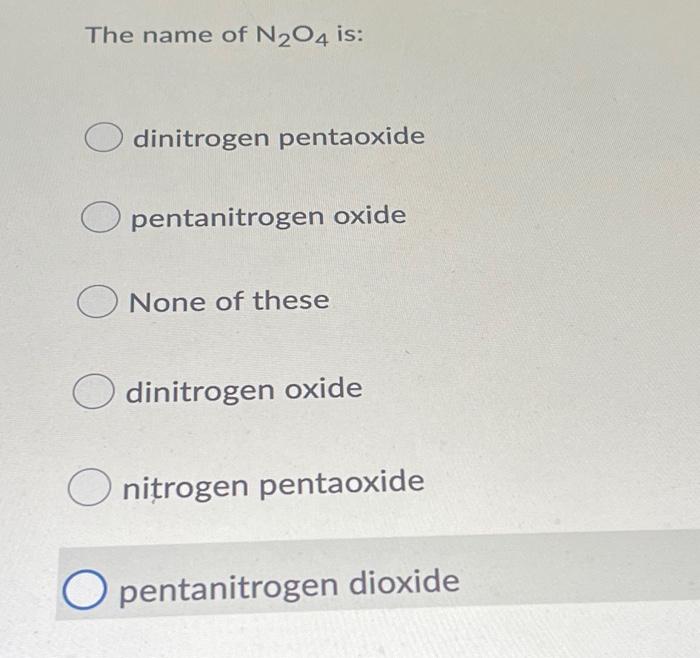 Solved The name of N204 is: dinitrogen pentaoxide O | Chegg.com