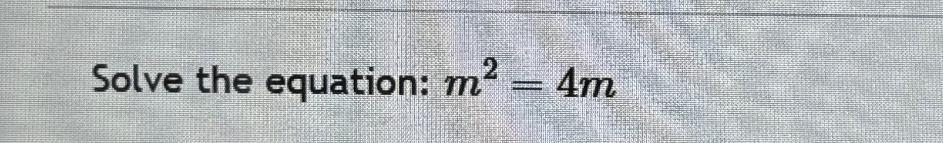 Solved Solve the equation: m2=4m | Chegg.com