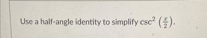 Solved Use a half-angle identity to simplify csc2(2x). | Chegg.com