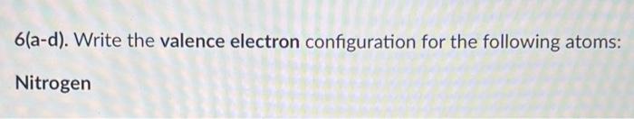 Solved 6(a-d). Write the valence electron configuration for | Chegg.com