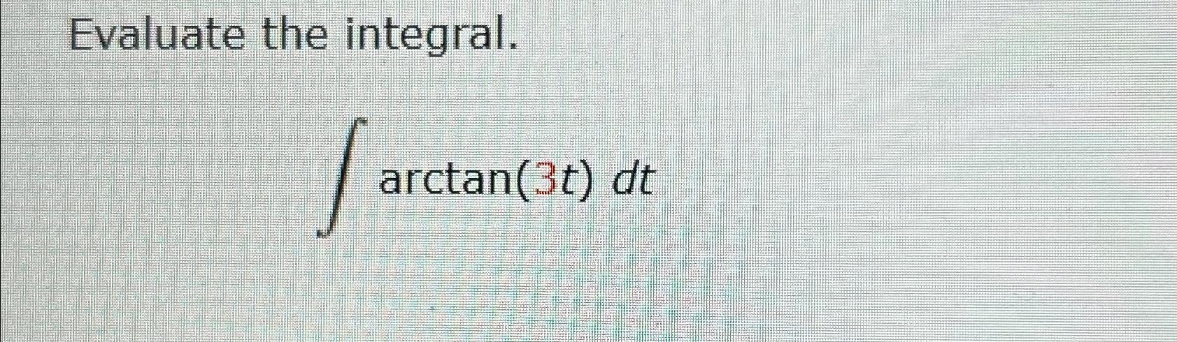 Solved Evaluate the integral.∫﻿﻿arctan(3t)dt | Chegg.com
