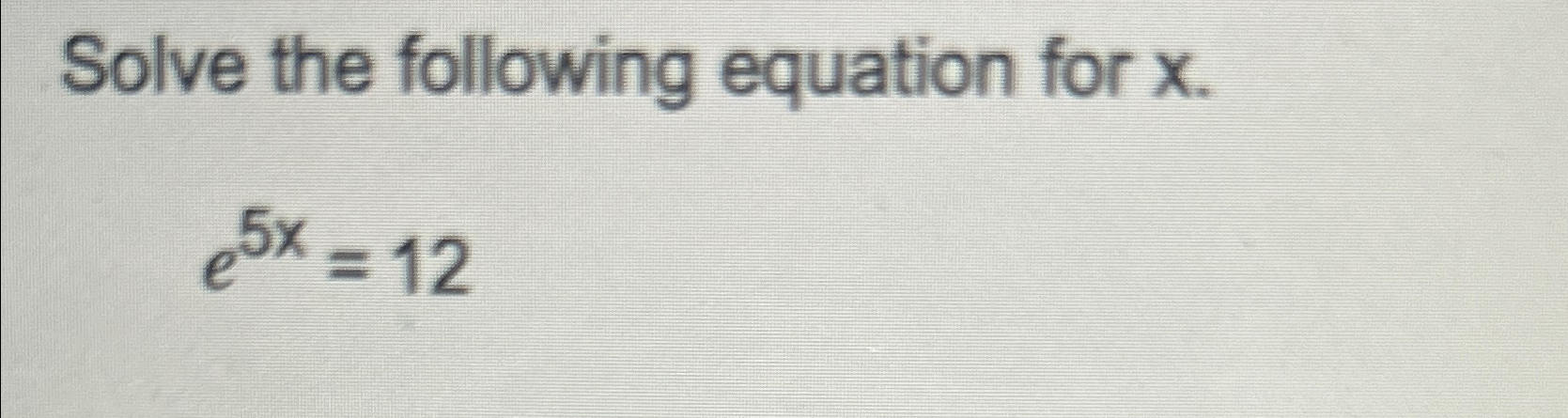 Solved Solve the following equation for x.e5x=12 | Chegg.com