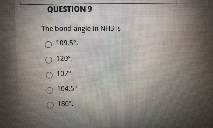 Solved QUESTION 9 The bond angle in NH3 is O 109.5° O 120° O | Chegg.com