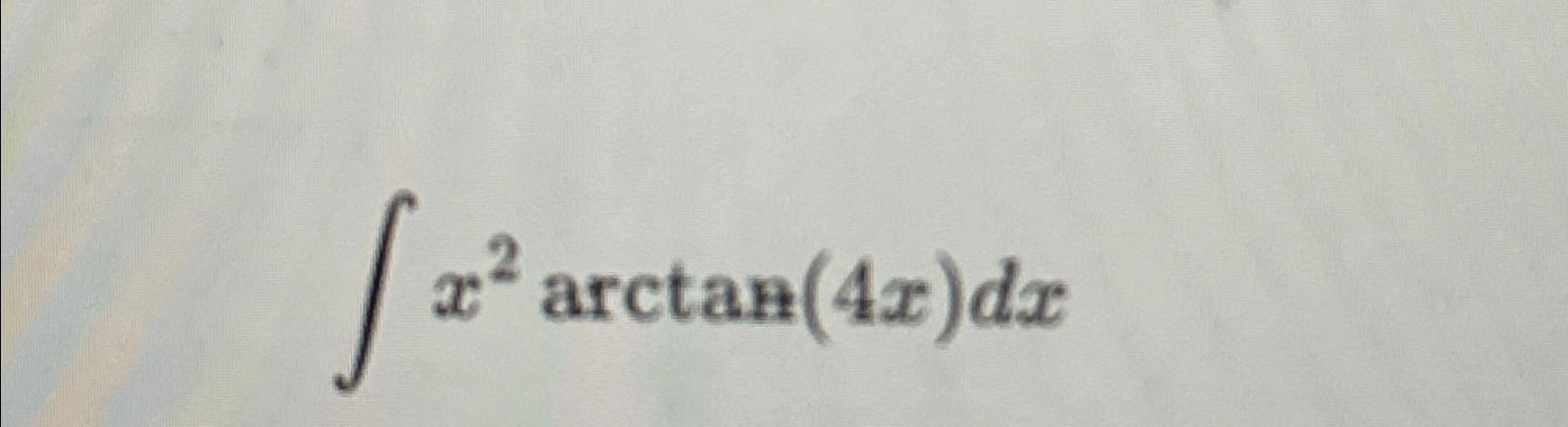 Solved ∫﻿﻿x2arctan(4x)dx | Chegg.com