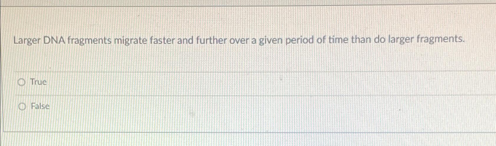 Solved Larger DNA fragments migrate faster and further over | Chegg.com