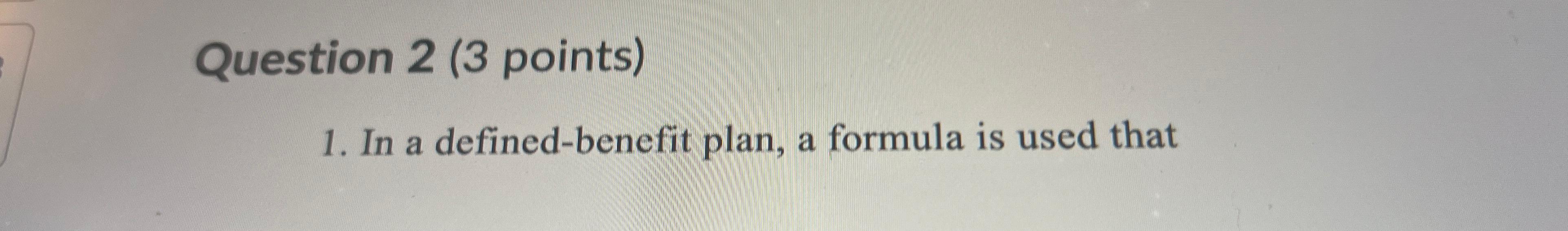 Solved Question 2 (3 ﻿points)In a defined-benefit plan, a | Chegg.com