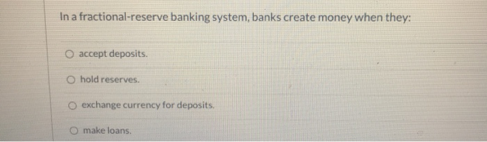 Solved In a fractional-reserve banking system, banks create | Chegg.com