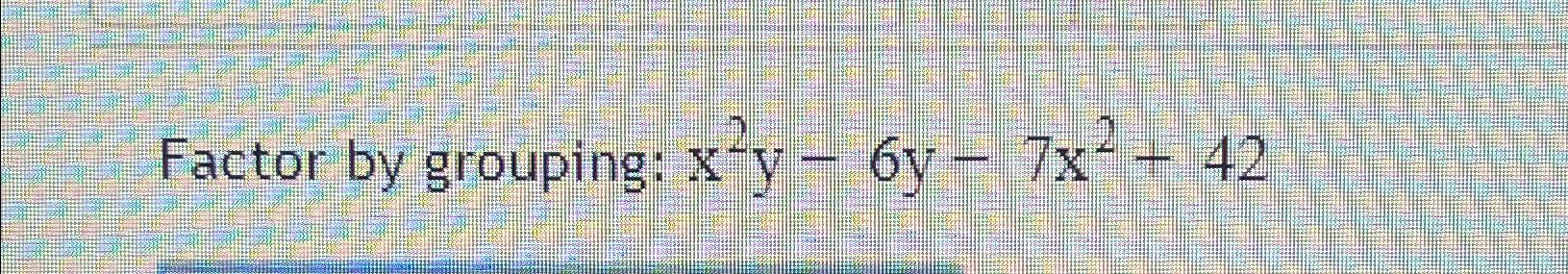 Solved Factor by grouping: x2y-6y-7x2+42 | Chegg.com