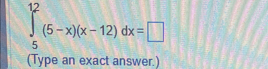 Solved ∫512(5-x)(x-12)dx=(Type an exact answer.) | Chegg.com