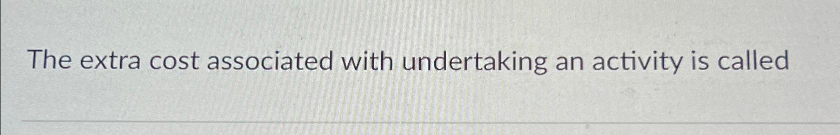 Solved The extra cost associated with undertaking an | Chegg.com