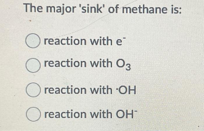 Solved The major 'sink' of methane is: reaction with e− | Chegg.com