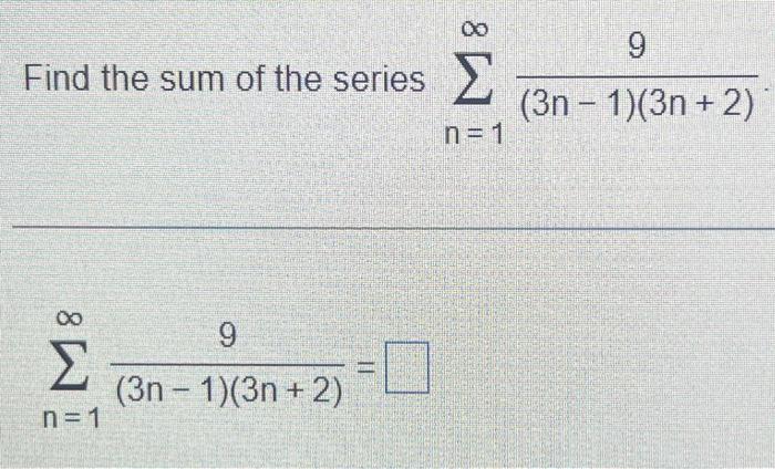 Solved Find the sum of the series > 00 9 Σ (3n-1)(3n + 2) | Chegg.com