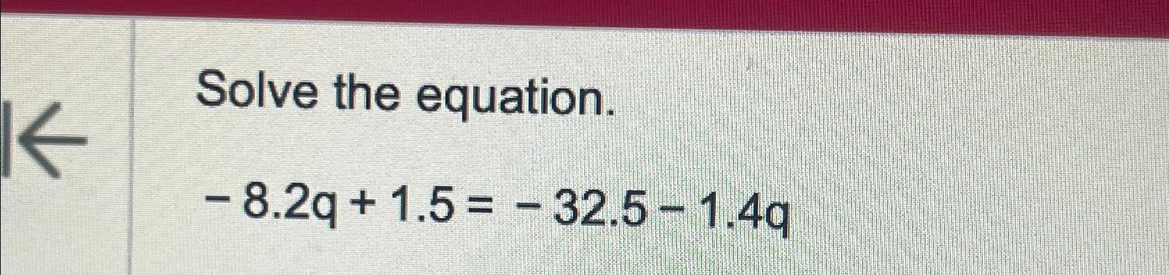 Solved Solve the equation.-8.2q+1.5=-32.5-1.4q | Chegg.com