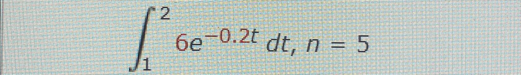 Solved ∫126e-0.2tdt,n=5 | Chegg.com