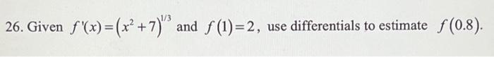 Solved 26. Given f′(x)=(x2+7)1/3 and f(1)=2, use | Chegg.com