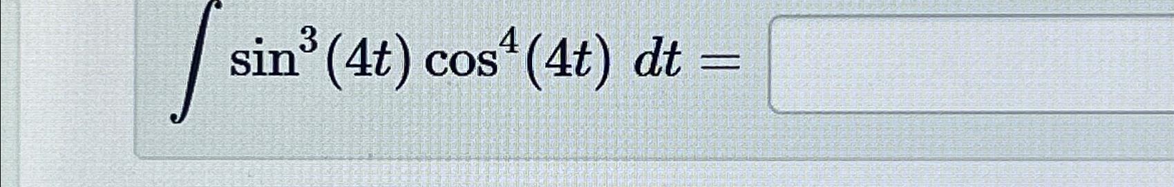 Solved ∫﻿﻿sin3(4t)cos4(4t)dt= | Chegg.com