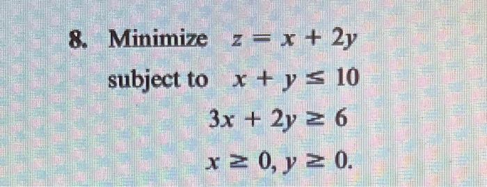 Solved 8. Minimize z=x+2y subject to x+y≤10 3x+2y≥6x≥0,y≥0. | Chegg.com
