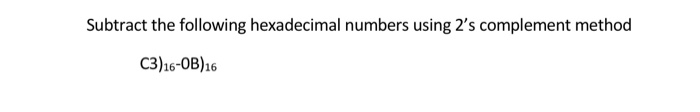 Solved Subtract the following hexadecimal numbers using 2's | Chegg.com