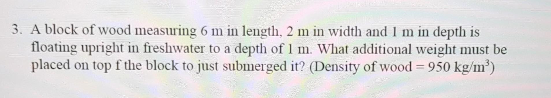 Solved 3. A block of wood measuring 6 m in length, 2 m in | Chegg.com