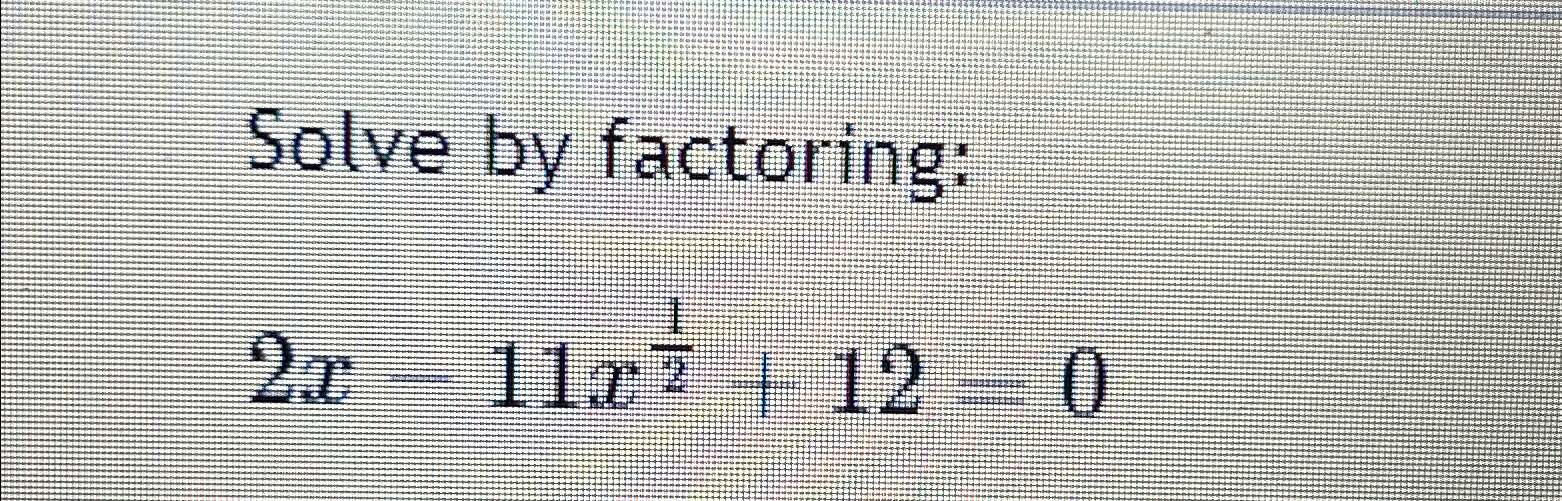 Solved Solve by factoring:2x-11x12+12=0 | Chegg.com