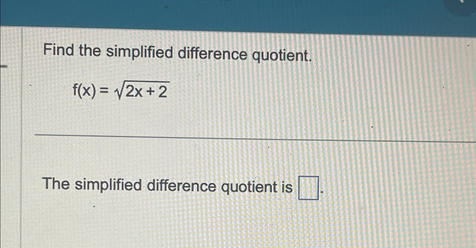 Solved Find the simplified difference quotient.f(x)=2x+22The | Chegg.com
