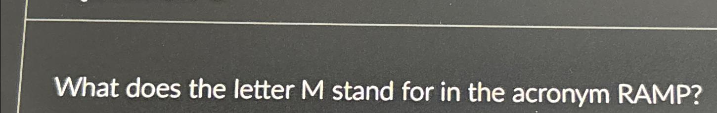 Solved What does the letter M stand for in the acronym RAMP? | Chegg.com