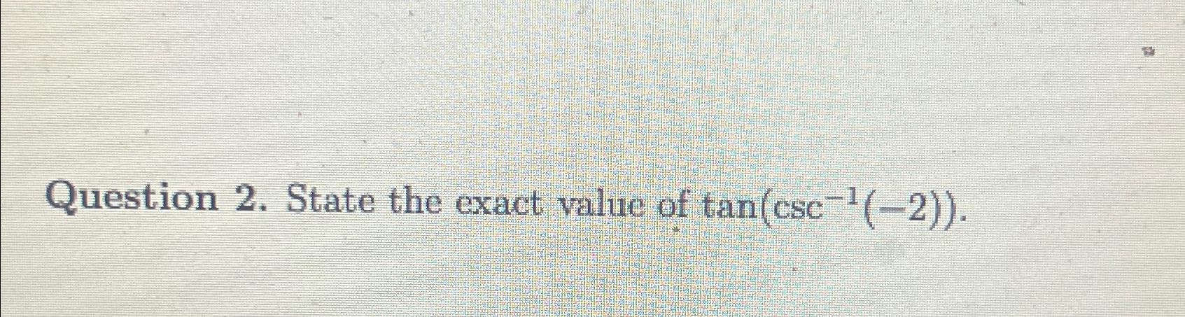 Solved Question 2. ﻿State the exact value of tan(csc-1(-2)). | Chegg.com