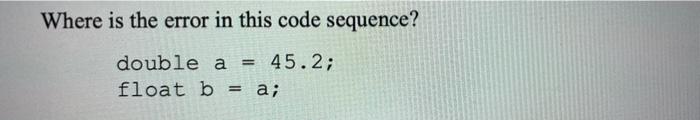 Solved Where is the error in this code sequence? double a = | Chegg.com
