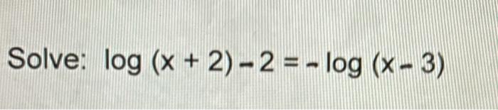 Solved Solve: log (x + 2) - 2 = - log (x-3) | Chegg.com