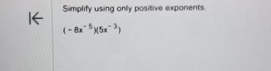 Solved Simplify using only positive exponents.(-8x-5)(5x-3) | Chegg.com