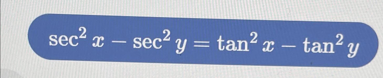 Solved sec2x-sec2y=tan2x-tan2y | Chegg.com