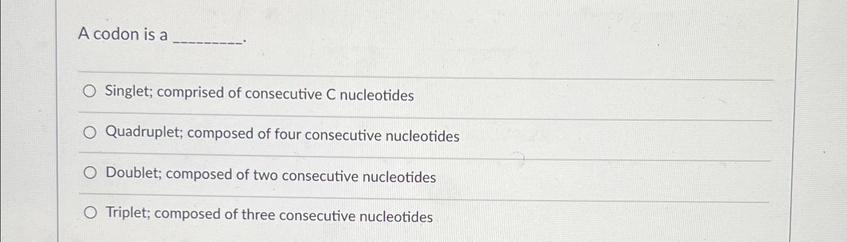 Solved A codon is aSinglet; comprised of consecutive C | Chegg.com