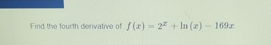 Solved Find the fourth derivative of f(x)=2x+ln(x)-169x. | Chegg.com