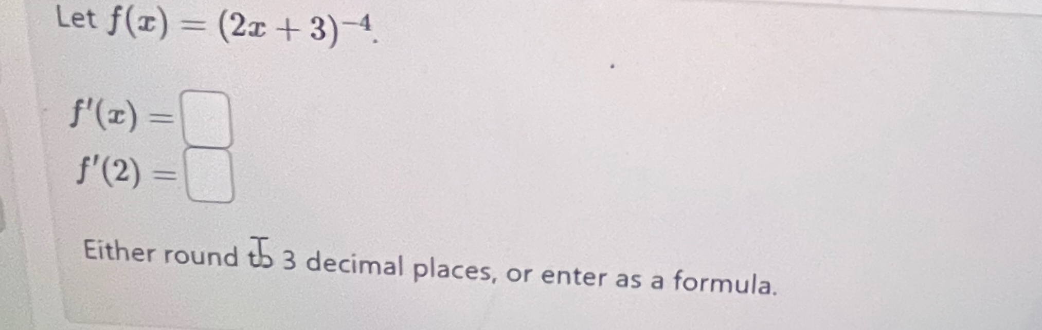 Solved Let f(x)=(2x+3)-4.f'(x)=f'(2)=Either round t53 | Chegg.com