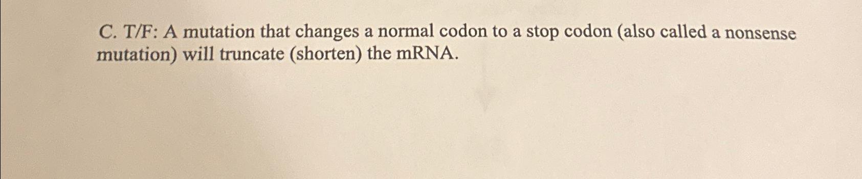 Solved C. ﻿T/F: A mutation that changes a normal codon to a | Chegg.com