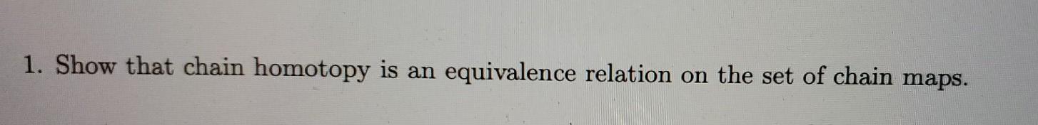 Solved 1. Show that chain homotopy is an equivalence | Chegg.com