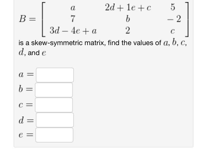 Solved B=⎣⎡a73d−4e+a2d+1e+cb25−2c⎦⎤ is a skew-symmetric | Chegg.com