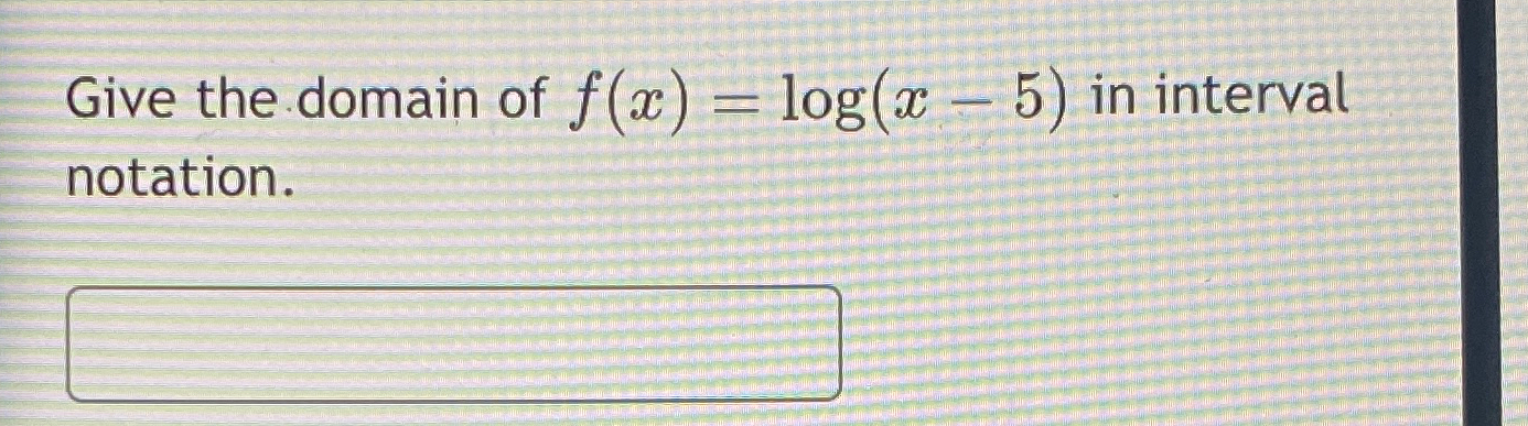 Solved Give the domain of f(x)=log(x-5) ﻿in interval | Chegg.com