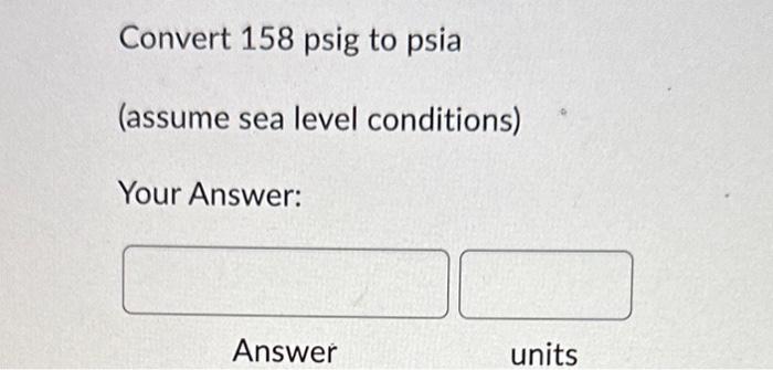 Solved Convert 158 psig to psia (assume sea level | Chegg.com