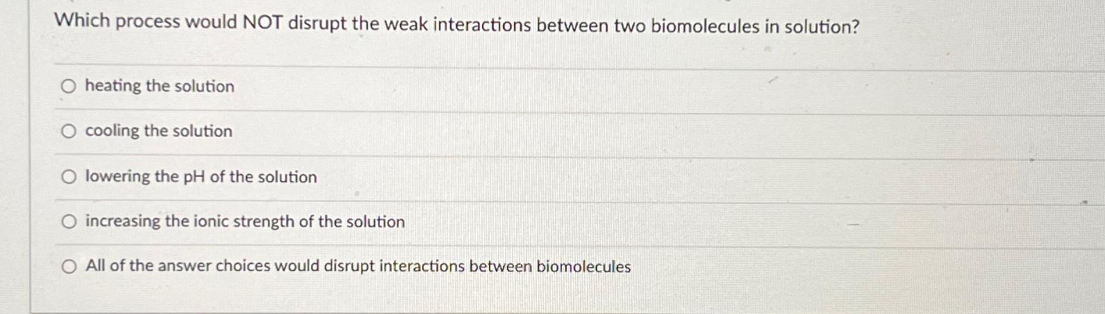 Solved Which process would NOT disrupt the weak interactions | Chegg.com