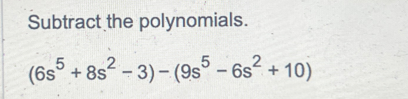 Solved Subtract the polynomials.(6s5+8s2-3)-(9s5-6s2+10) | Chegg.com