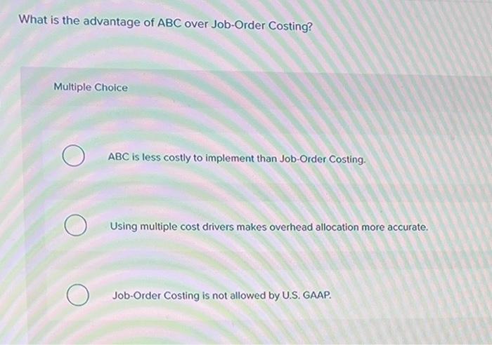 Solved What is the advantage of ABC over Job-Order Costing? | Chegg.com