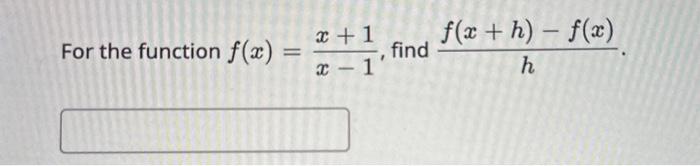 Solved For the function f(x)=x−1x+1, find hf(x+h)−f(x). | Chegg.com
