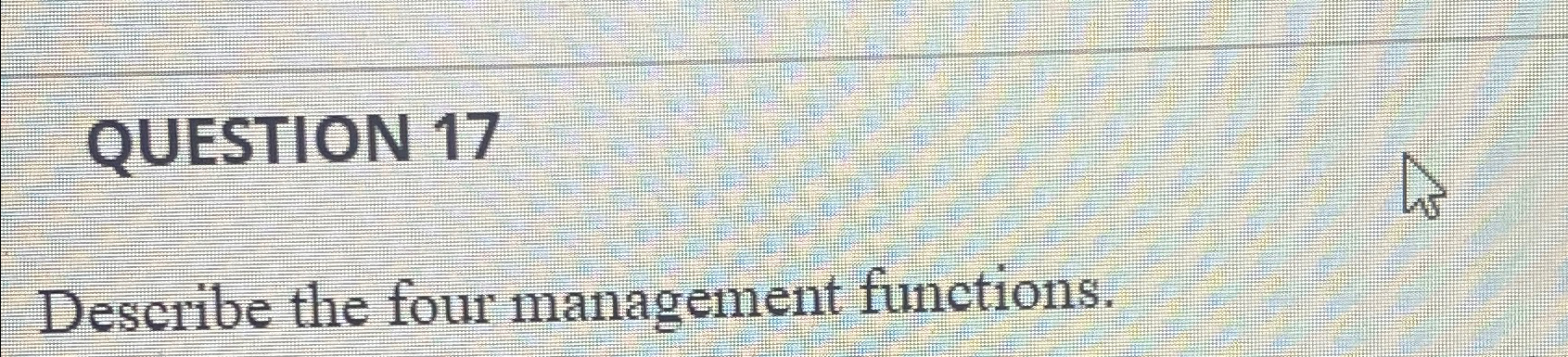 Solved QUESTION 17Describe the four management functions. | Chegg.com