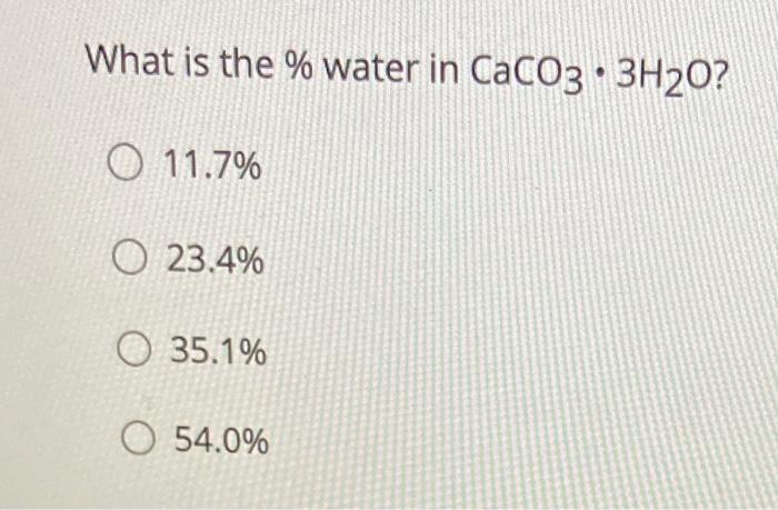 Solved What is the % water in CaCO3⋅3H2O ? 11.7% 23.4% 35.1% | Chegg.com